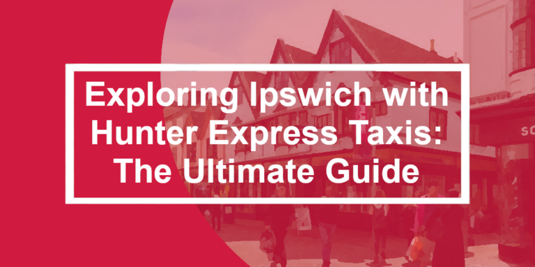 Exploring Ipswich with Hunter Express Taxis: The Ultimate Guide